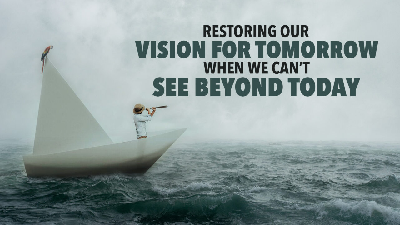 Restoring Our Vision For Tomorrow When We Can't See Beyond Today ...